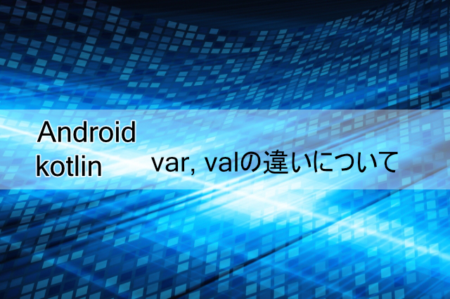 kotlin | var,valの違いについて – 修ちゃんの技術資料