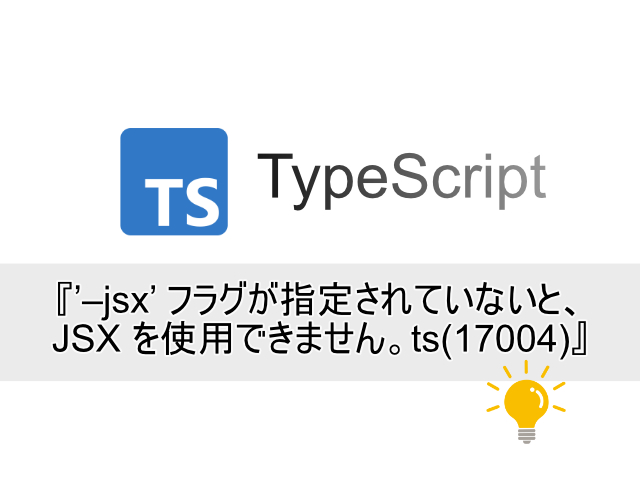 TypeScript | 『’–jsx’ フラグが指定されていないと、JSX を使用できません。ts(17004)』 – 修ちゃんの技術資料